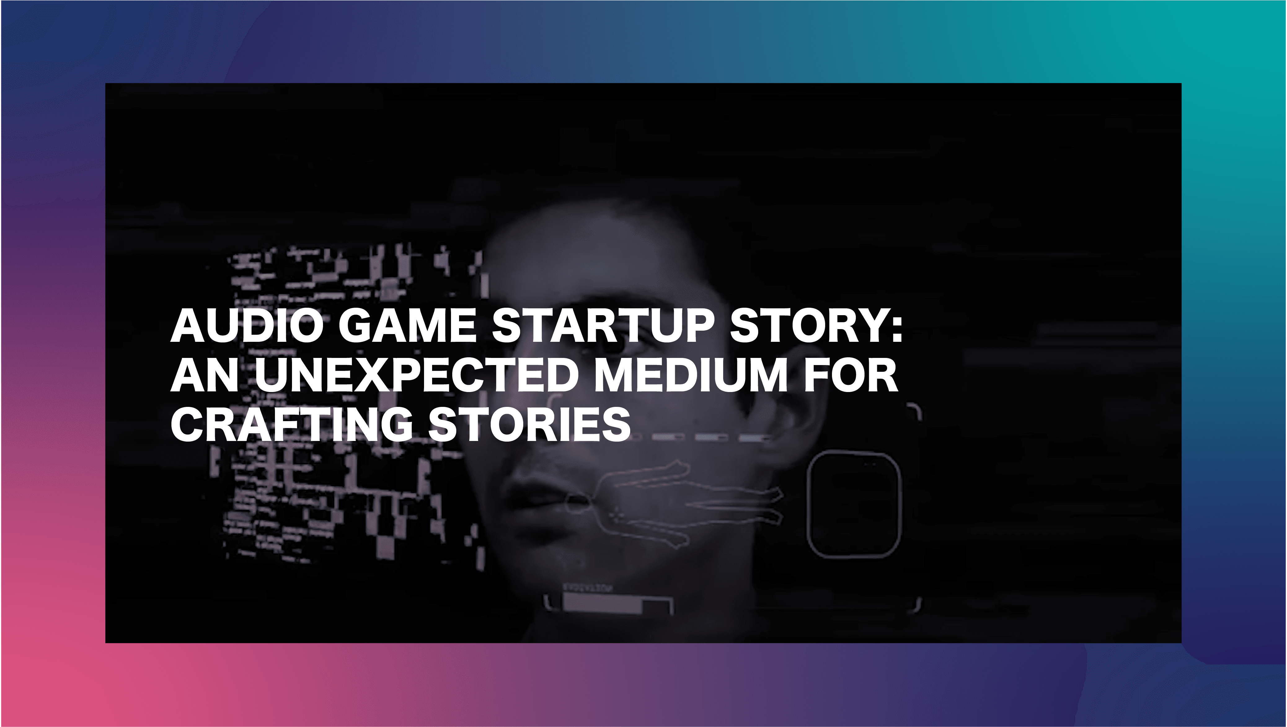 Audio Game Startup Story: an Unexpected Medium for Crafting Stories